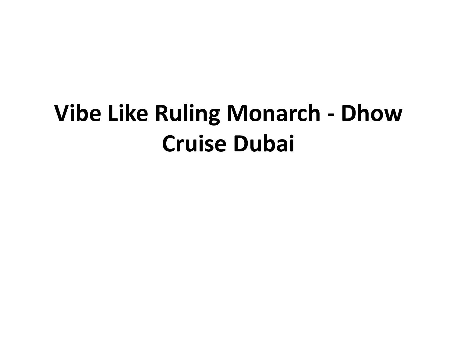 Vibe Like Ruling Monarch - Dhow Cruise Dubai.pptx | DocDroid