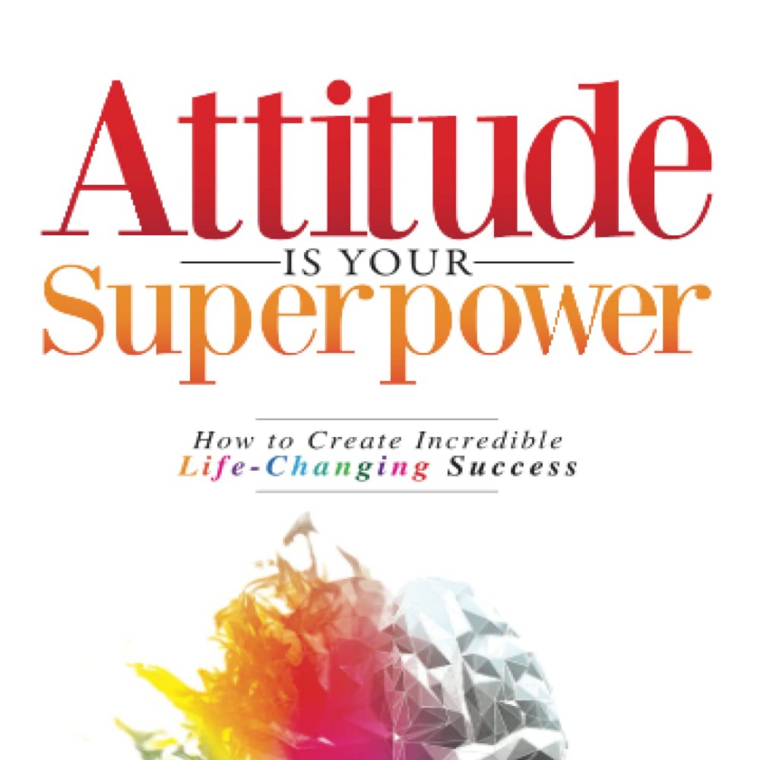DOWNLOAD Attitude Is Your Superpower How to Create Incredible Life ...