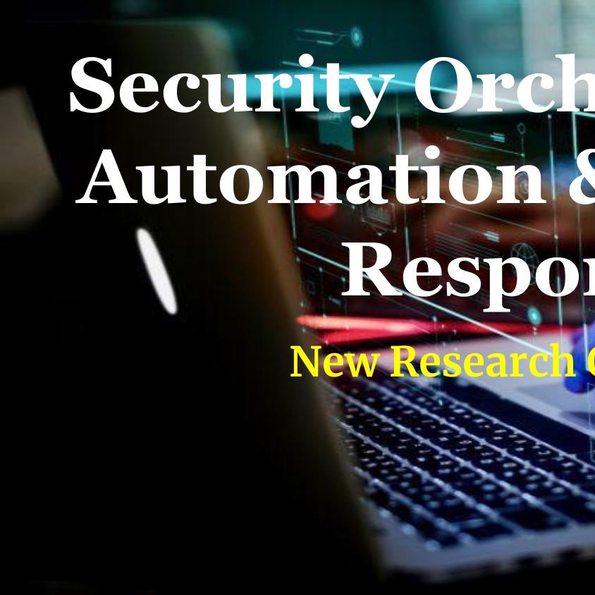 New Research On Security Orchestration Automation And Incident Response