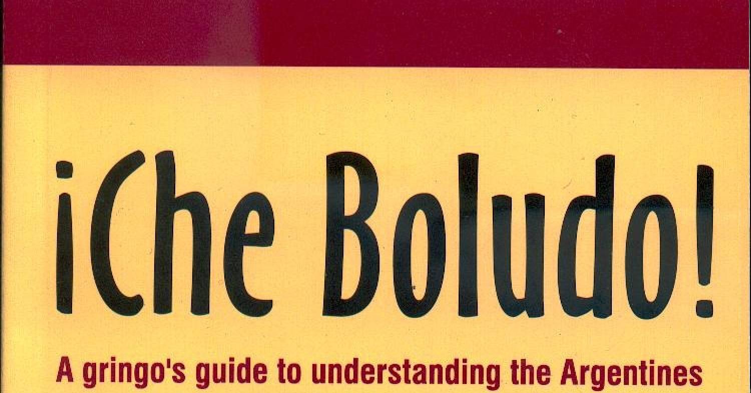 Che Boludo - A Gringo's Guide To Understanding The Argentines.pdf ...